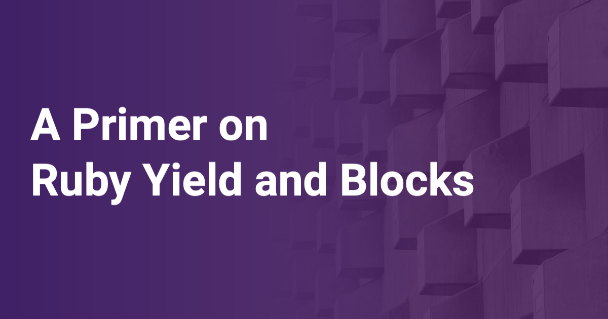 A Primer On Ruby Yield And Ruby Blocks Scout Apm Blog Scout Apm Blog