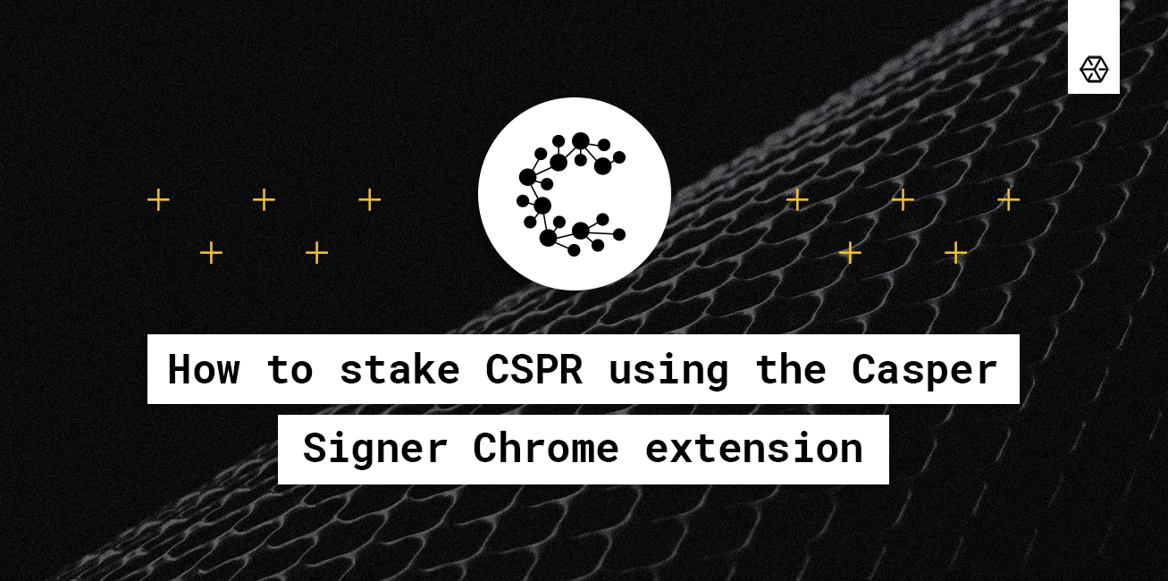 Blog | How to stake Casper (CSPR) using the Casper Signer Chrome extension