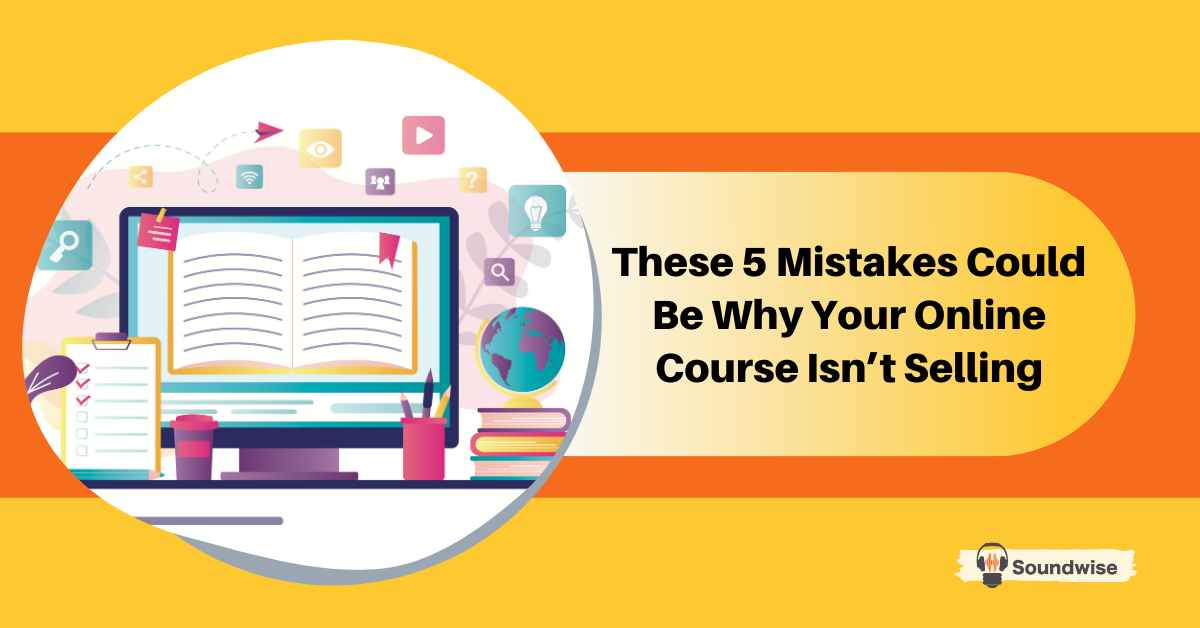These 5 Mistakes Could Be Why Your Online Course Isn’t Selling
