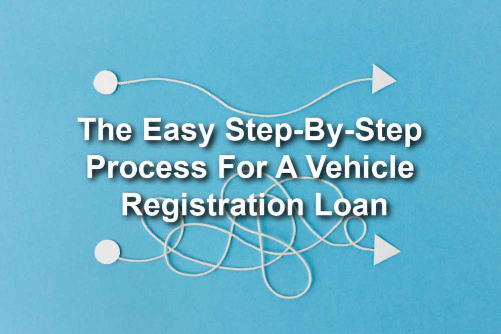 The Easy Step-By-Step Process For A Vehicle Registration Loan